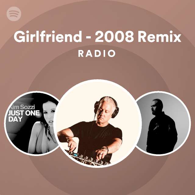 Girlfriend - 2008 Remix Radio - playlist by Spotify | Spotify