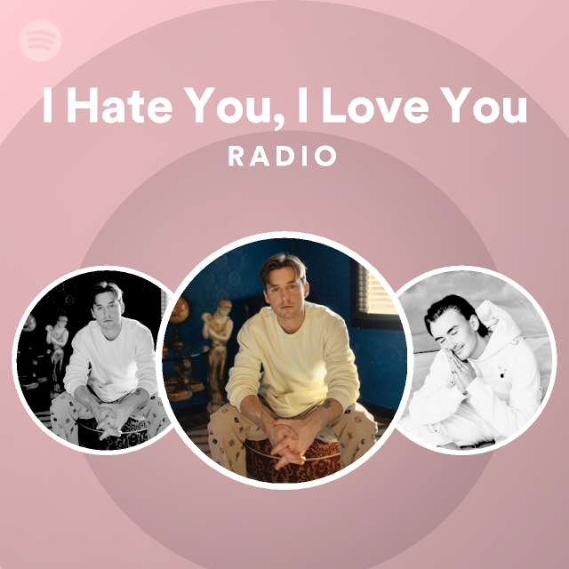 I Hate You, I Love You Radio - playlist by Spotify | Spotify
