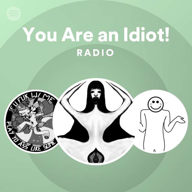 You Are an Idiot! Radio - playlist by Spotify | Spotify