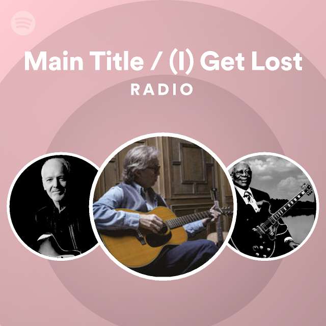 Main Title / (I) Get Lost Radio - playlist by Spotify | Spotify