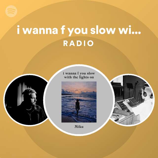 i wanna f you slow with the lights on Radio - playlist by Spotify | Spotify