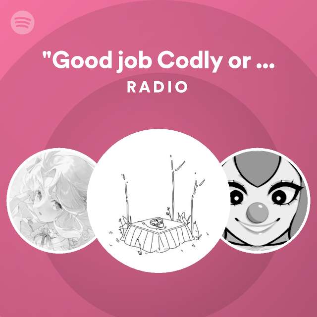 "Good job Codly or whatever" Radio - playlist by Spotify | Spotify