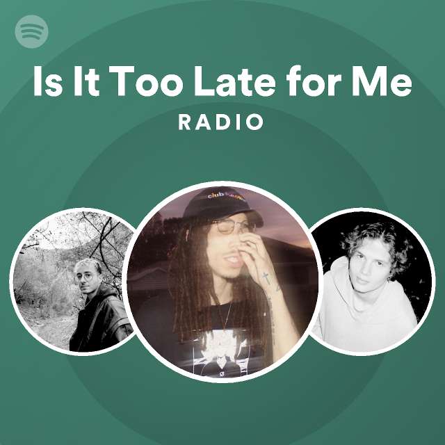 Is It Too Late for Me Radio - playlist by Spotify | Spotify