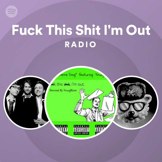 Fuck This Shit I'm Out Radio - playlist by Spotify | Spotify
