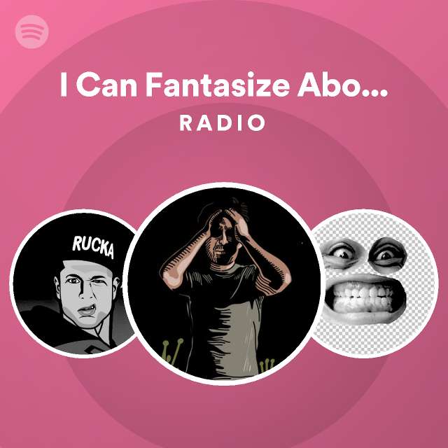I Can Fantasize About Whatever I Want Radio - playlist by Spotify | Spotify