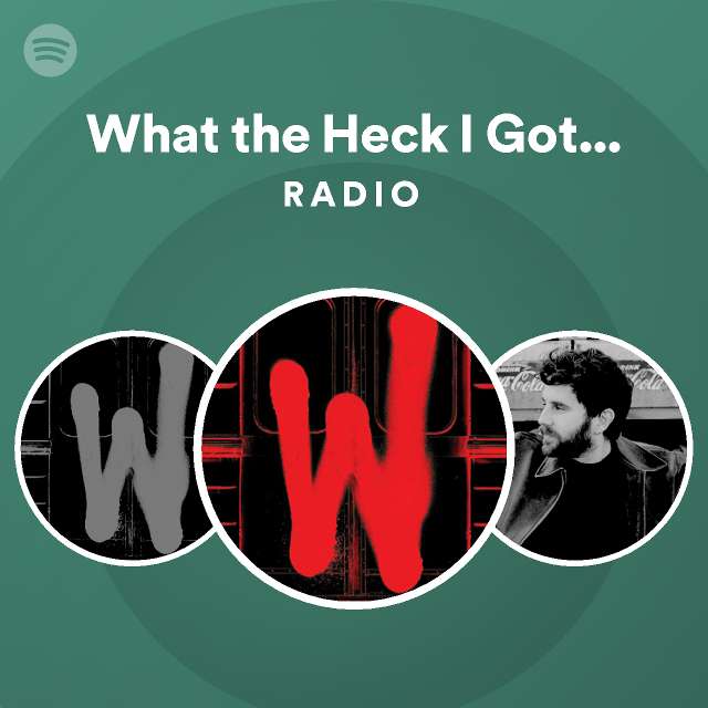 What the Heck I Gotta Do Radio - playlist by Spotify | Spotify