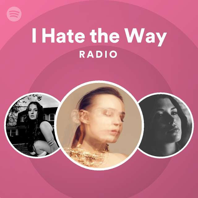I Hate the Way Radio - playlist by Spotify | Spotify