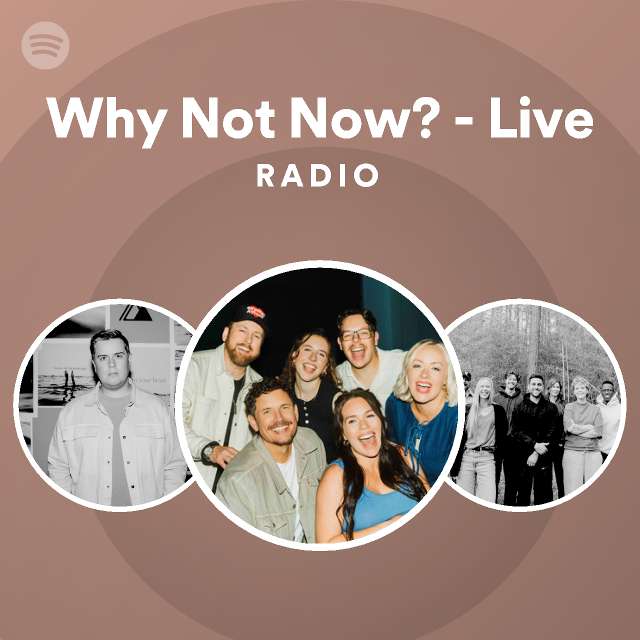 Why Not Now? - Live Radio - playlist by Spotify | Spotify
