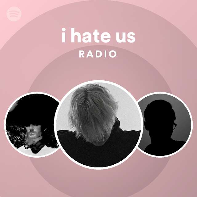 i hate us Radio - playlist by Spotify | Spotify