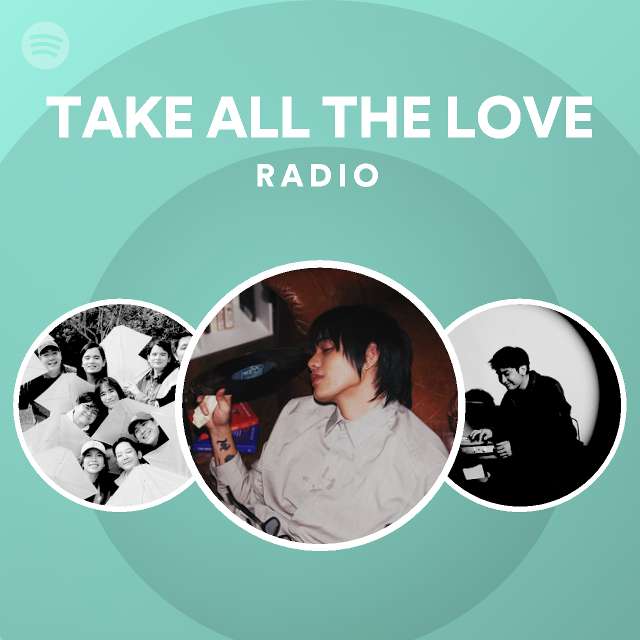 TAKE ALL THE LOVE Radio - playlist by Spotify | Spotify