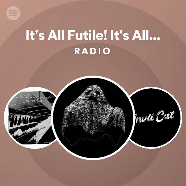 It's All Futile! It's All Pointless! Radio - playlist by Spotify | Spotify