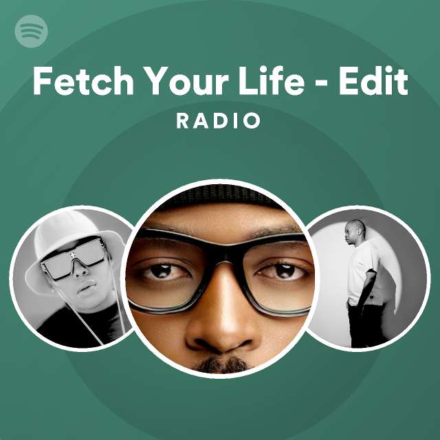 Fetch Your Life - Edit Radio - playlist by Spotify | Spotify