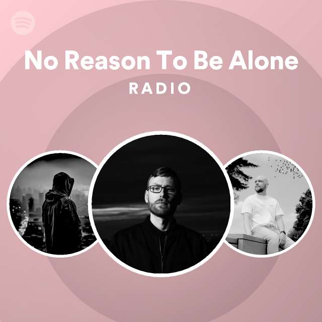 No Reason To Be Alone Radio - playlist by Spotify | Spotify