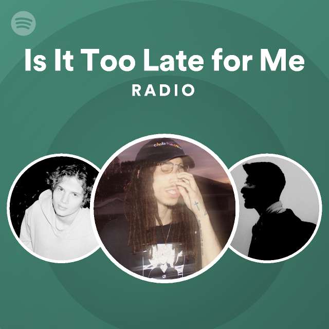Is It Too Late for Me Radio - playlist by Spotify | Spotify