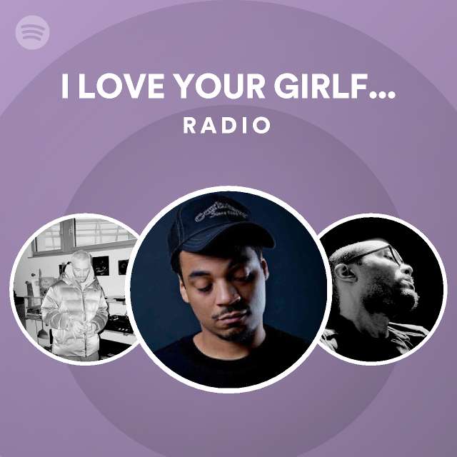 I LOVE YOUR GIRLFRIEND Radio - playlist by Spotify | Spotify