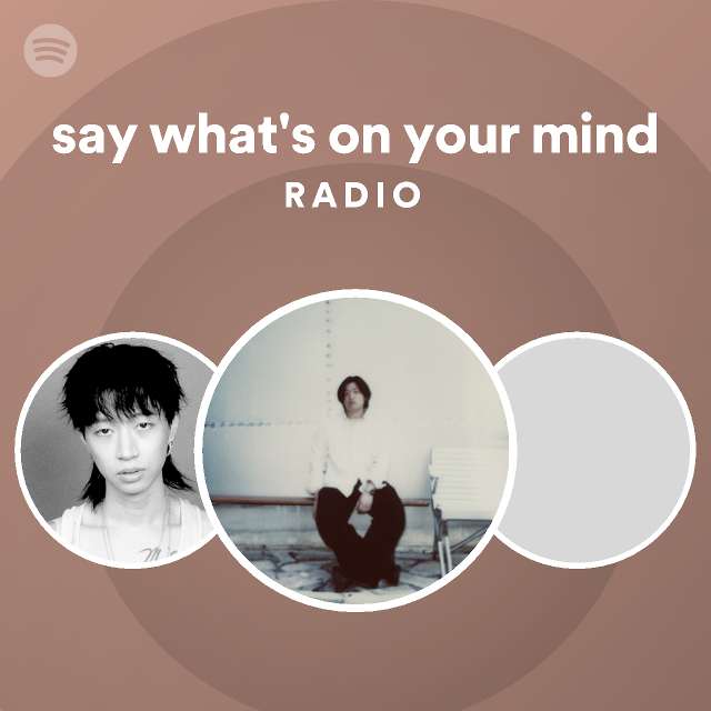 say what's on your mind Radio - playlist by Spotify | Spotify