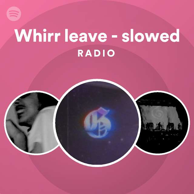 Whirr leave - slowed Radio - playlist by Spotify | Spotify