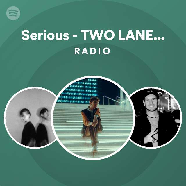 Serious - TWO LANES Remix Radio - playlist by Spotify | Spotify