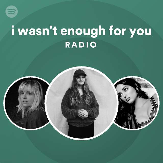 i wasn't enough for you Radio | Spotify Playlist