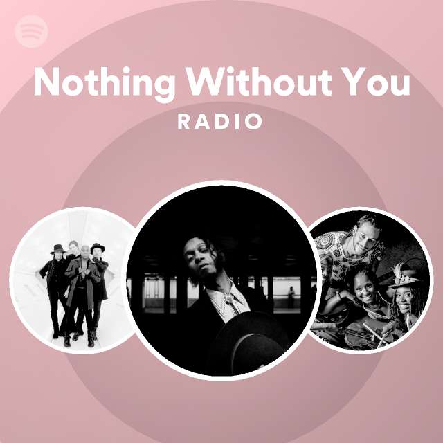 Nothing Without You Radio - playlist by Spotify | Spotify