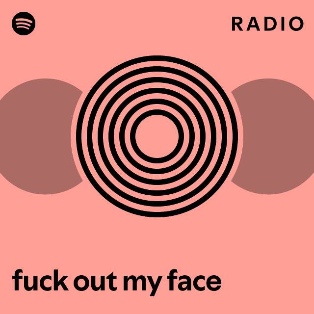 Fuck Out My Face Radio Playlist By Spotify Spotify