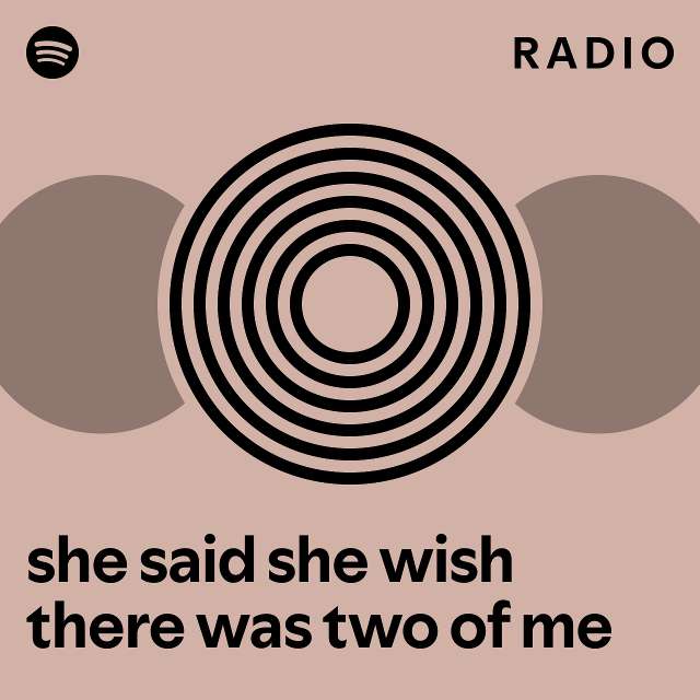 she said she wish there was two of me Radio - playlist by Spotify | Spotify