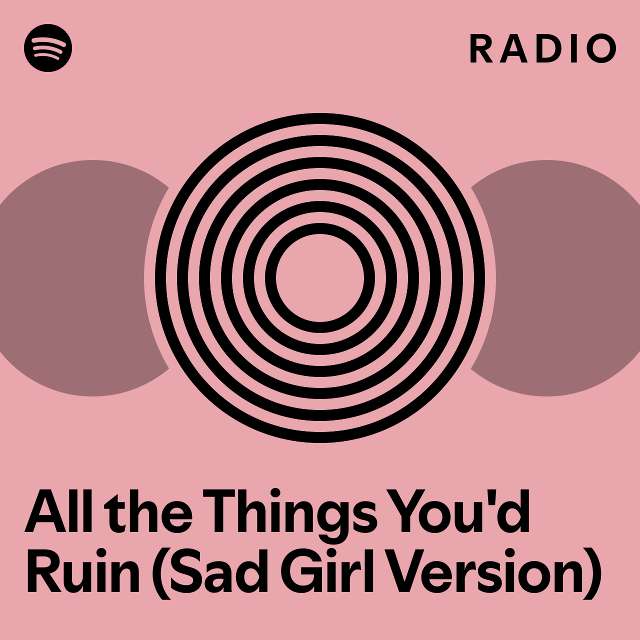 All the Things You'd Ruin (Sad Girl Version) Radio - playlist by ...
