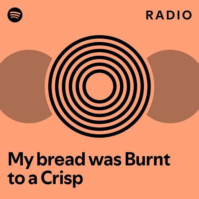 My bread was Burnt to a Crisp Radio - playlist by Spotify | Spotify
