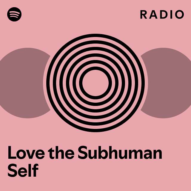 Love the Subhuman Self Radio - playlist by Spotify | Spotify