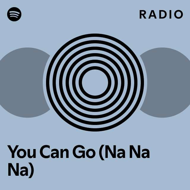 You Can Go (Na Na Na) Radio - playlist by Spotify | Spotify
