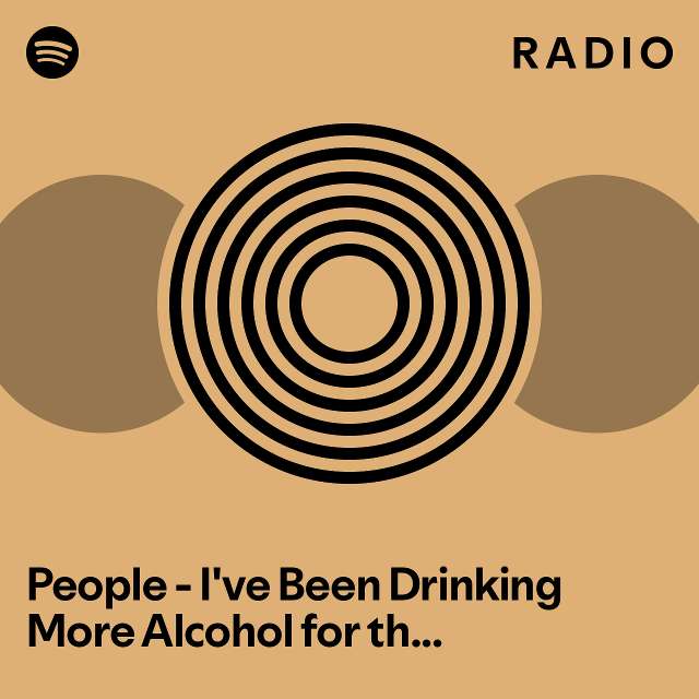 People - I've Been Drinking More Alcohol for the Past Five Days ...