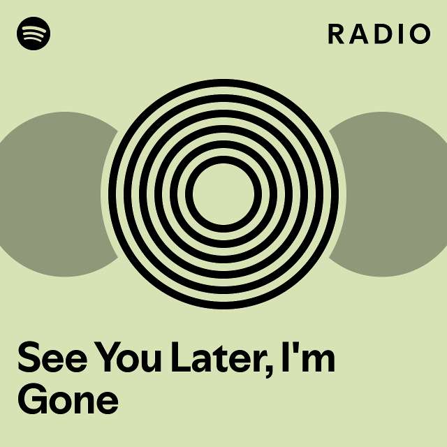See You Later, I'm Gone Radio - playlist by Spotify | Spotify