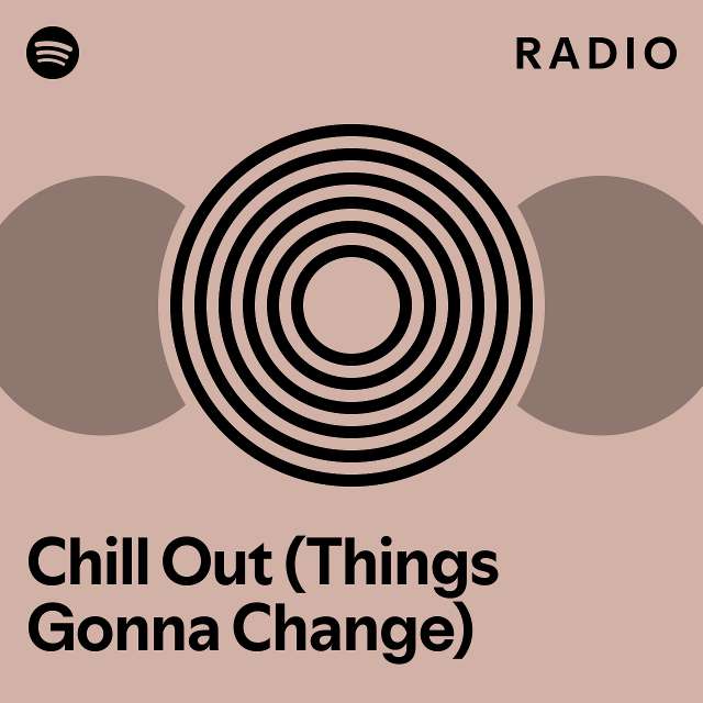 Chill Out (Things Gonna Change) Radio - playlist by Spotify | Spotify