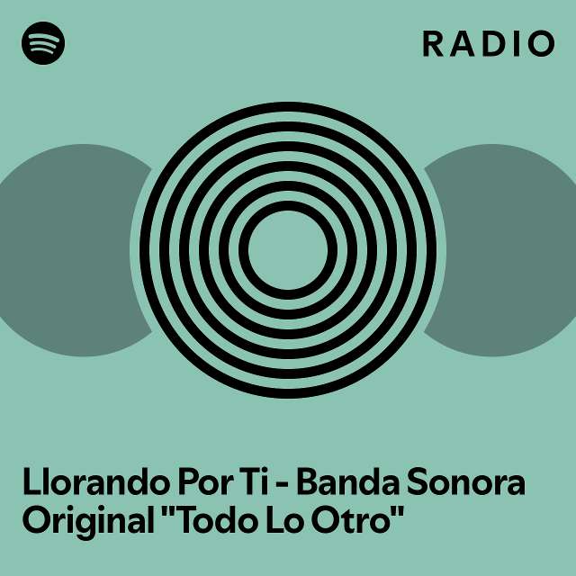 Llorando Por Ti (Banda Sonora Original "Todo Lo Otro") Radio - playlist ...