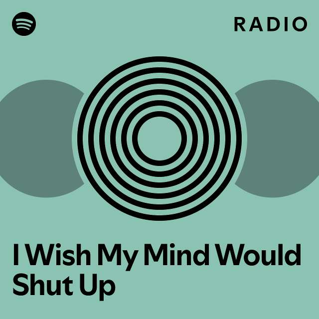 I Wish My Mind Would Shut Up Radio - playlist by Spotify | Spotify