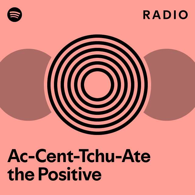 Ac-Cent-Tchu-Ate the Positive Radio - playlist by Spotify | Spotify