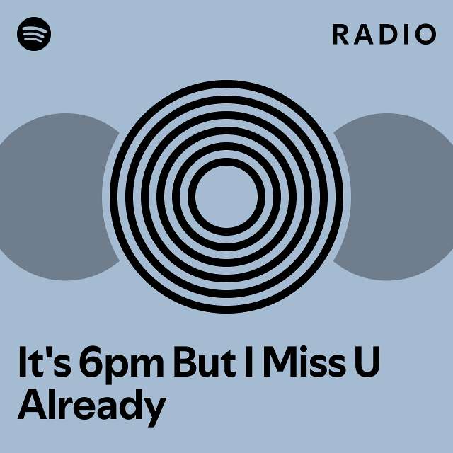 It's 6pm But I Miss U Already Radio - playlist by Spotify | Spotify
