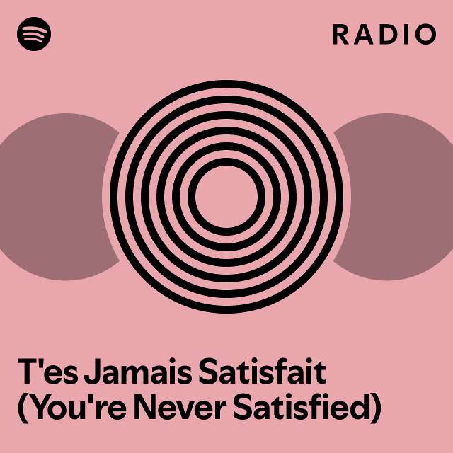 T'es Jamais Satisfait (You're Never Satisfied) Radio - playlist by Spotify | Spotify
