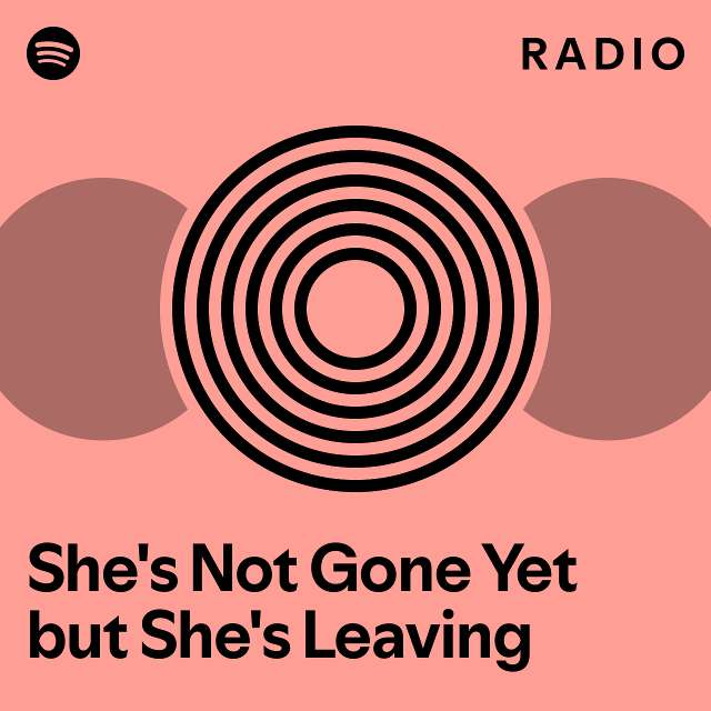She's Not Gone Yet but She's Leaving Radio - playlist by Spotify | Spotify