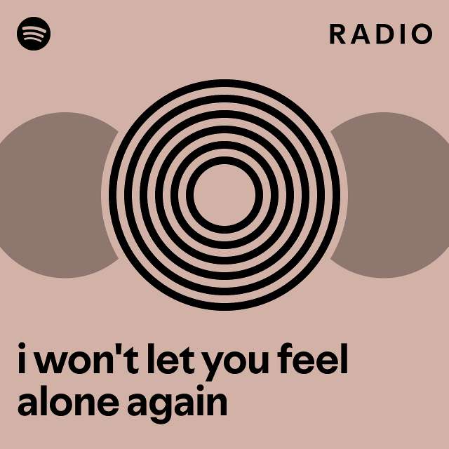i won't let you feel alone again Radio - playlist by Spotify | Spotify