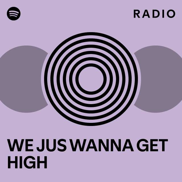 WE JUS WANNA GET HIGH Radio - playlist by Spotify | Spotify