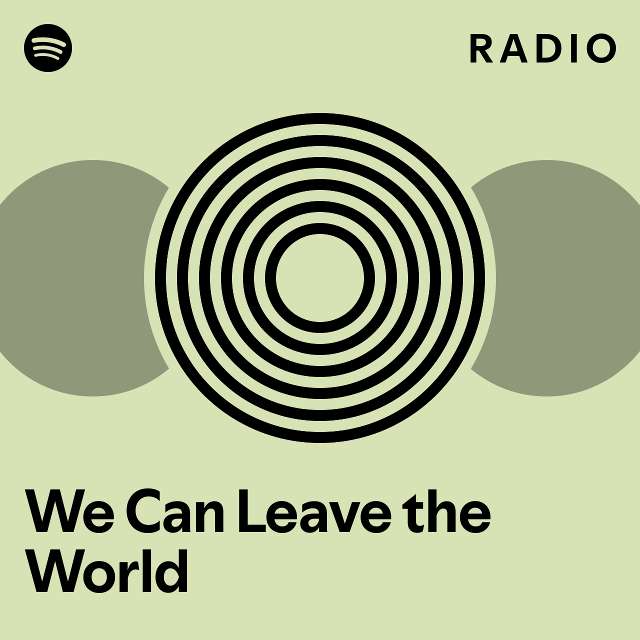 We Can Leave the World Radio - playlist by Spotify | Spotify