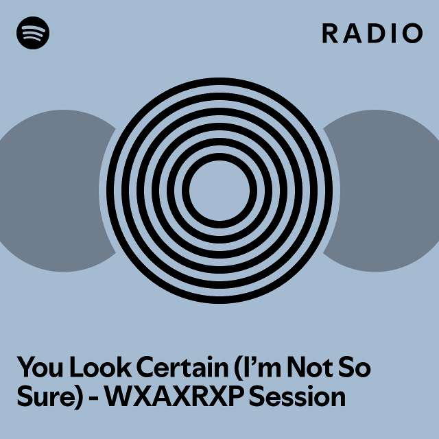 You Look Certain (I’m Not So Sure) - WXAXRXP Session Radio - playlist ...