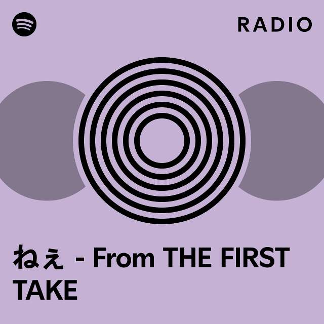 ねぇ - From THE FIRST TAKE Radio - playlist by Spotify | Spotify
