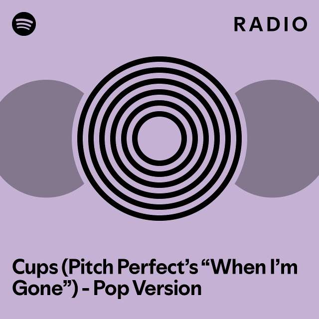Cups (Pitch Perfect’s “When I’m Gone”) - Pop Version Radio - playlist ...