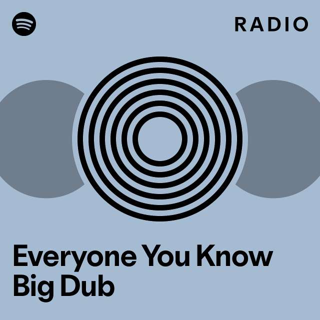 Everyone You Know Big Dub Radio - playlist by Spotify | Spotify