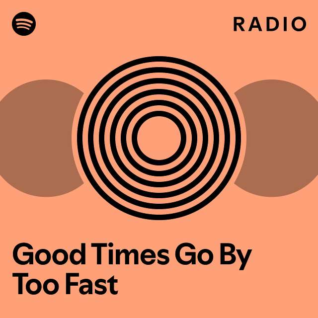 Good Times Go By Too Fast Radio - playlist by Spotify | Spotify