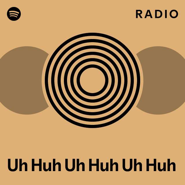 Uh Huh Uh Huh Uh Huh Radio - playlist by Spotify | Spotify