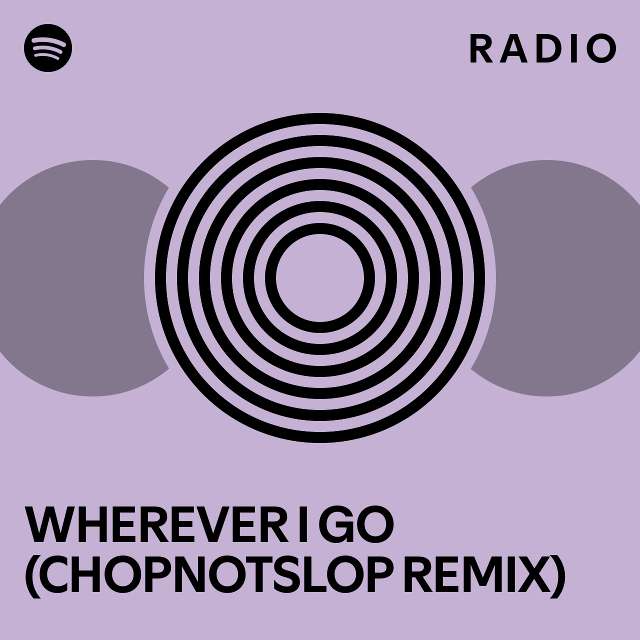 WHEREVER I GO (CHOPNOTSLOP REMIX) Radio - playlist by Spotify | Spotify