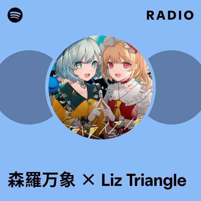 森羅万象 × Liz Triangle Radio - playlist by Spotify | Spotify